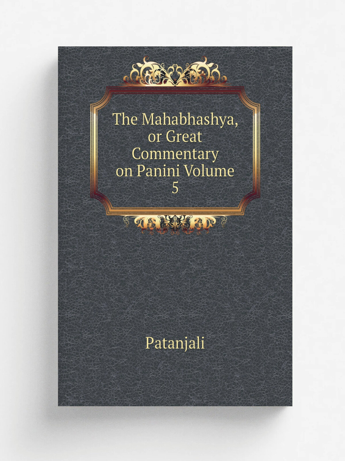 The Mahabhashya, or Great Commentary on Panini Volume 5 | Patanjali | Репринт