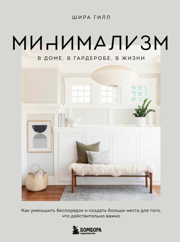 Книга Бомбора Минимализм в доме, в гардеробе, в жизни. Как уменьшить беспорядок и создать больше места для того, что действительно важно. Гилл Ш, твердый переплет, 2024