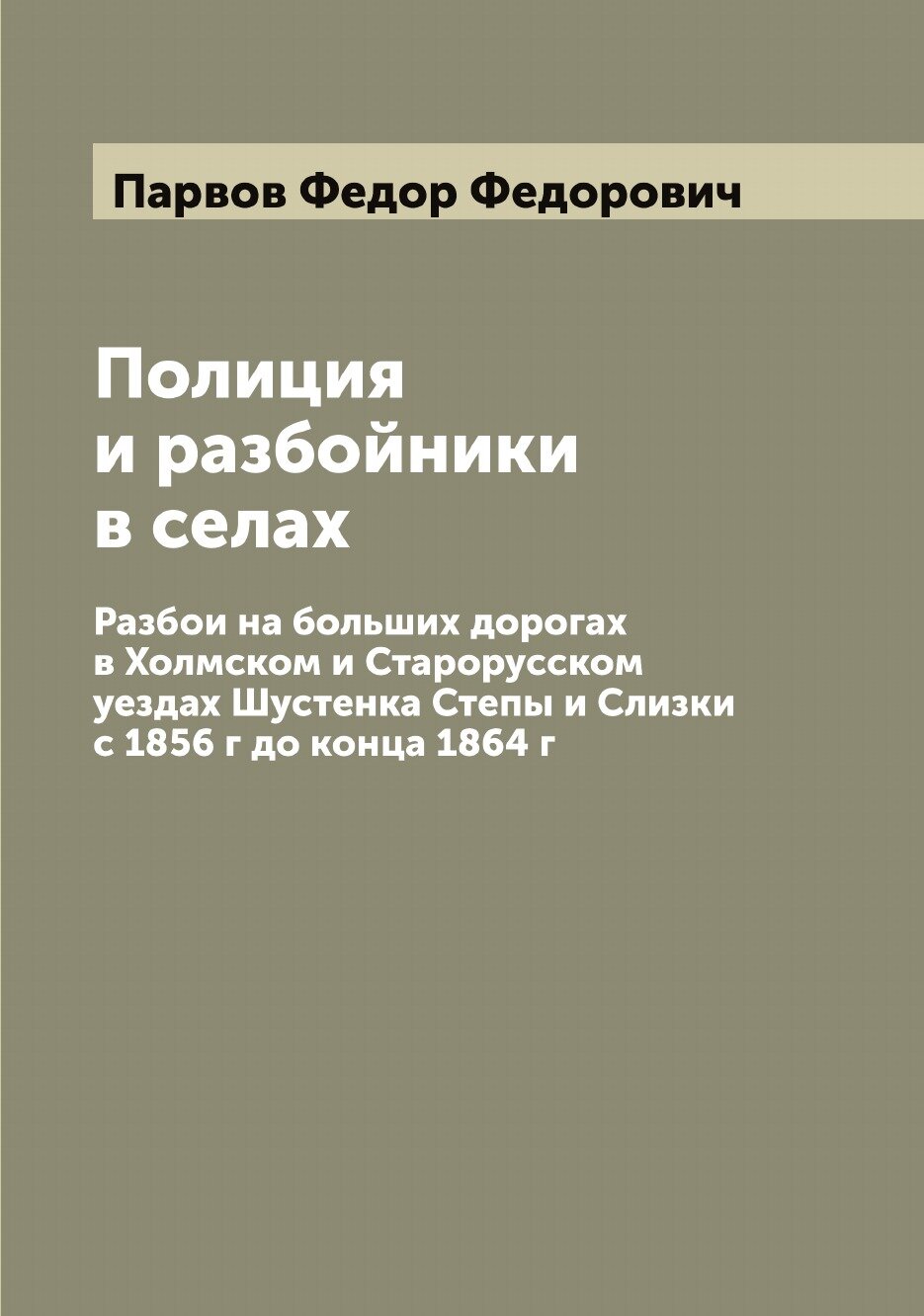 Полиция и разбойники в селах. Разбои на больших дорогах в Холмском и Старорусском уездах Шустенка Степы и Слизки с 1856 г до конца 1864 г