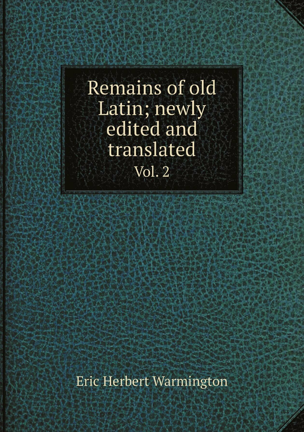 Remains of old Latin; newly edited and translated. Vol. 2