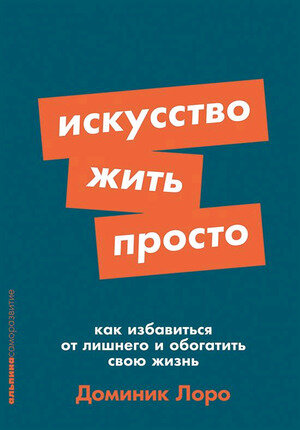 Альпина_Саморазвитие Искусство жить просто Как избавиться от лишнего и обогатить свою жизнь (Лоро Д.)