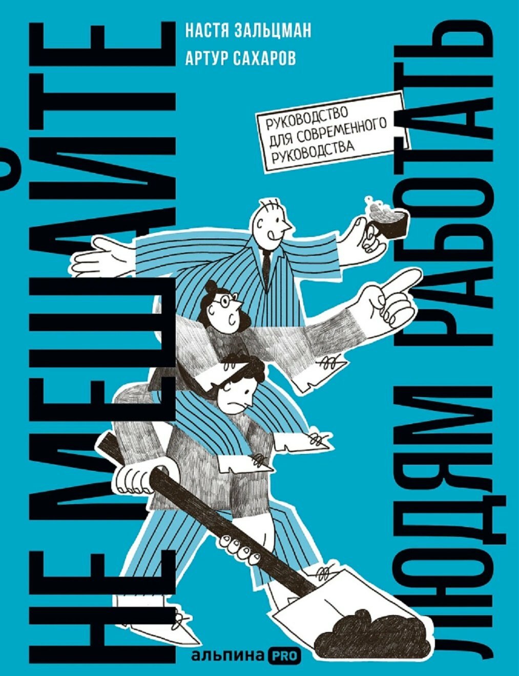 Не мешайте людям работать: Руководство для современного руководства