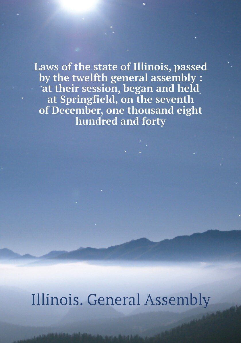 Laws of the state of Illinois, passed by the twelfth general assembly : at their session, began and held at Springfield, on the seventh of December, …