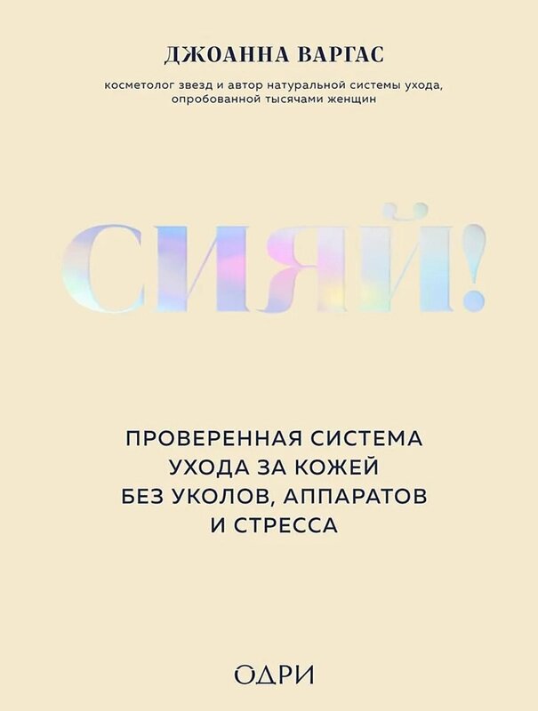 Сияй! Проверенная система ухода за кожей без уколов, аппаратов и стресса (Варгас Д)
