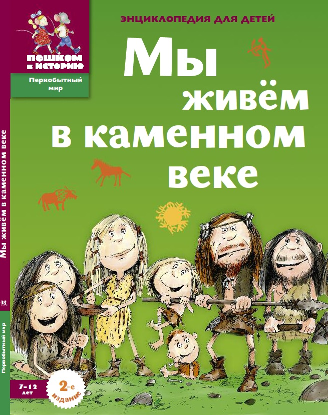 Ззавершнева Екатерина Юрьевна. Мы живем в каменном веке. Энциклопедия для детей 7-12 лет. Первобытный мир
