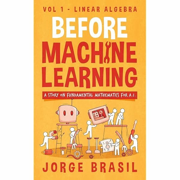 Before Machine Learning Volume 1 - Linear Algebra for A.I: The fundamental mathematics for Data Science and Artificial Inteligence.，Reprinted paperback book