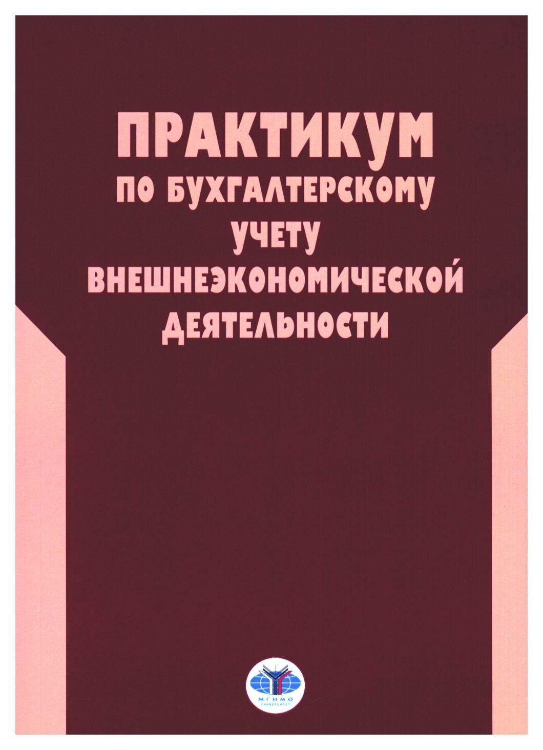 Практикум по бухгалтерскому учету внешнеэкономической деятельности. 2-е изд, перераб. и доп. Воронова Е. Ю, Грунина Н. Ю, Безрукова Е. Н. Мгимо