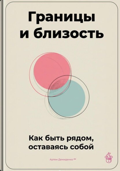 Границы и близость: Как быть рядом, оставаясь собой [Цифровая книга]