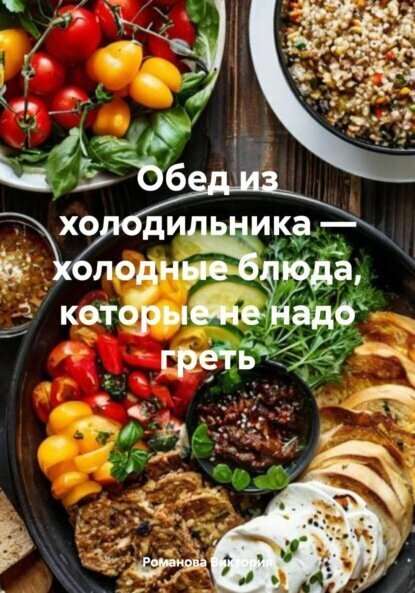Обед из холодильника – холодные блюда, которые не надо греть [Цифровая книга]