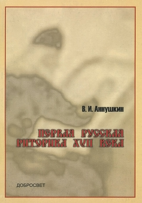 Первая русская риторика XVIIв. Текст/Переводля Исслед. (Аннушкин В. И.) Изд. 2-е
