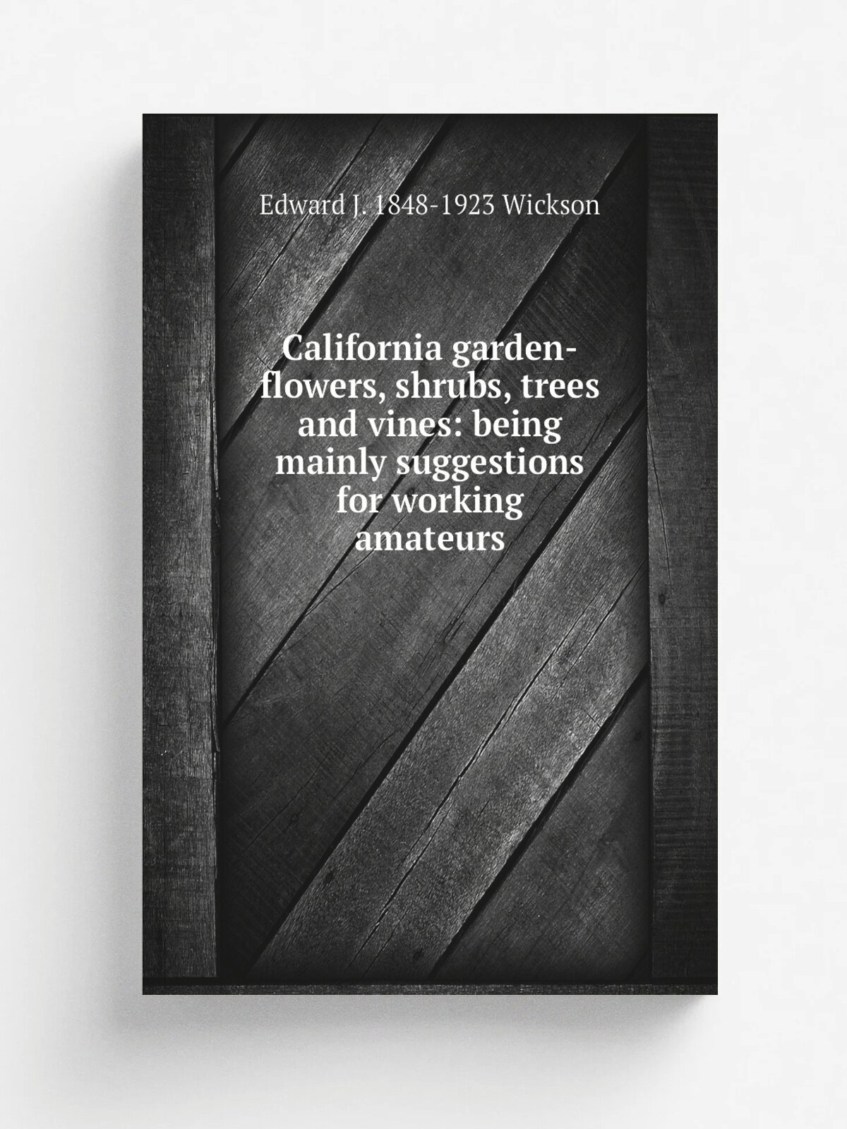 California garden-flowers, shrubs, trees and vines: being mainly suggestions for working amateurs