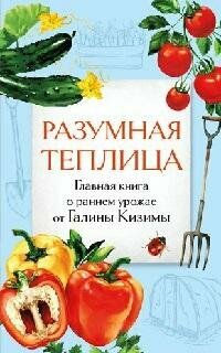 Разумная теплица : главная книга о раннем урожае от Галины Кизимы