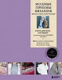 Книга "Модные приемы вязания : детали, узоры, конструкции : яркие идеи и актуальные модели от звезд вязального мира"