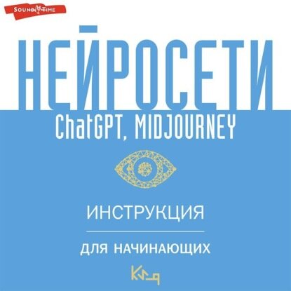 Нейросети ChatGPT, Midjourney. Инструкция для начинающих [Аудиокнига]