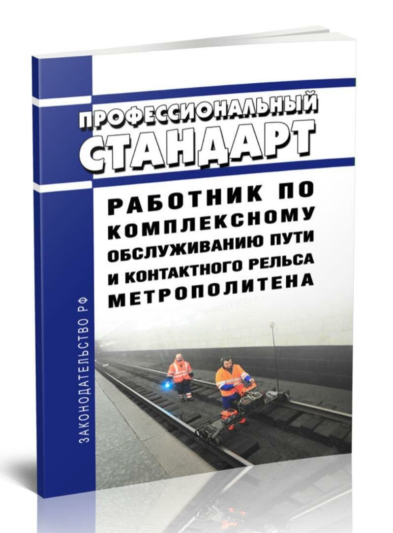 Профессиональный стандарт "Работник по комплексному обслуживанию пути и контактного рельса метрополитена" 2026 год. Последняя