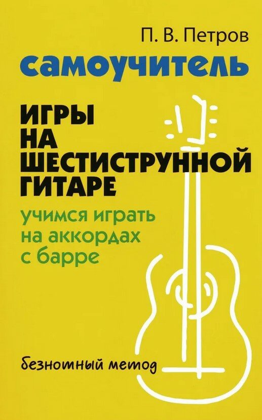 Петров П. Самоучитель игры на шестиструнной гитаре. Учимся играть с барре, издательство "Феникс"