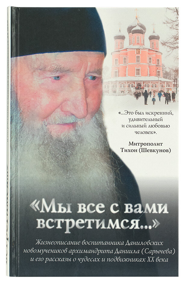 Мы все с вами встретимся. Жизнеописание воспитанника Даниловских новомучеников архимандрита Даниила (Сарычева) и его рассказы о чудесах и подвижниках | 978-5-00059-334-7