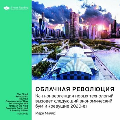 Ключевые идеи книги: Облачная революция. Как конвергенция новых технологий вызовет следующий экономический бум и «ревущие 2020-е». Марк Миллс [Аудиокнига]