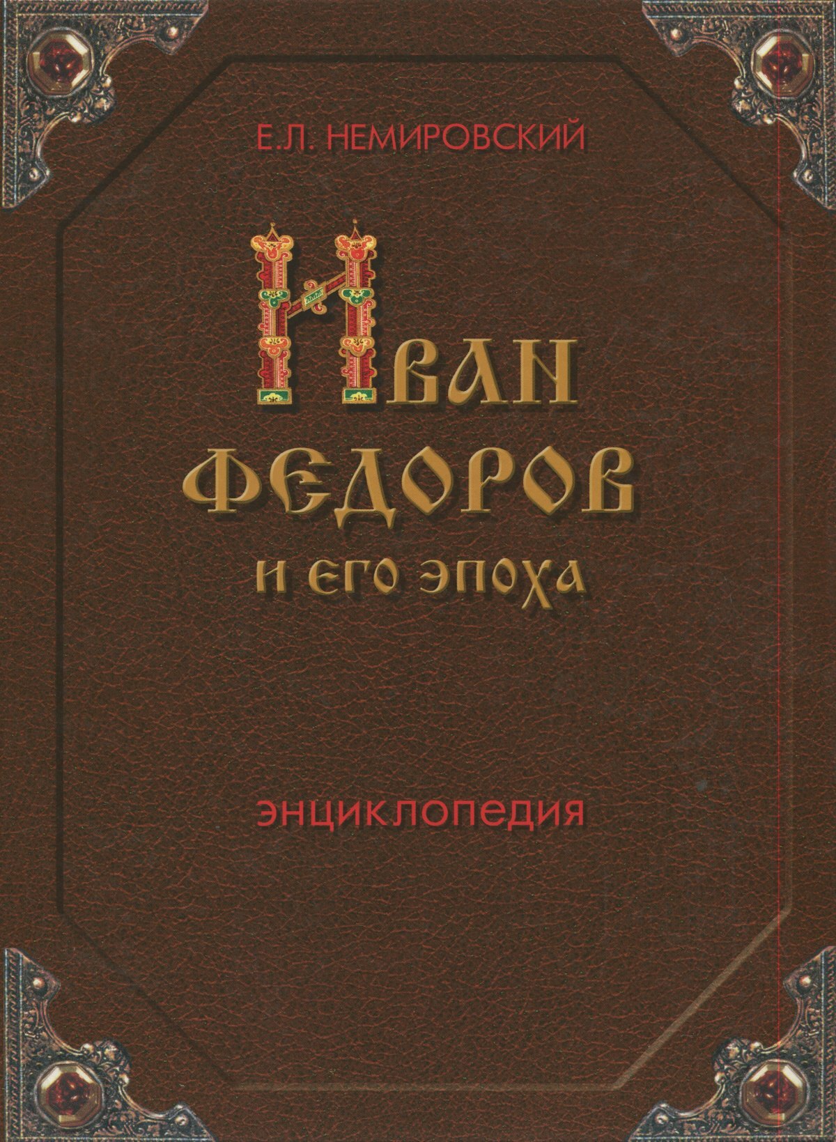 Иван Федоров и его эпоха: Энциклопедия/Немировский Е. Л.-М: Энциклопедия,2010.-912 с. [12+](Переплет 7БЦ)