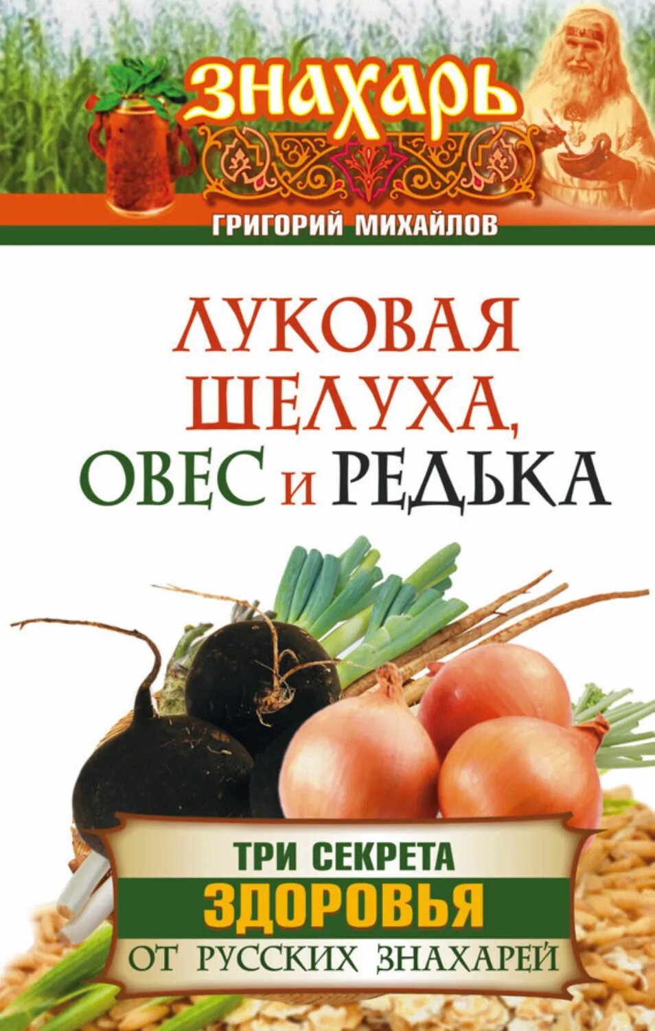 Луковая шелуха, овес и редька. Три секрета здоровья от русских знахарей [Цифровая книга]