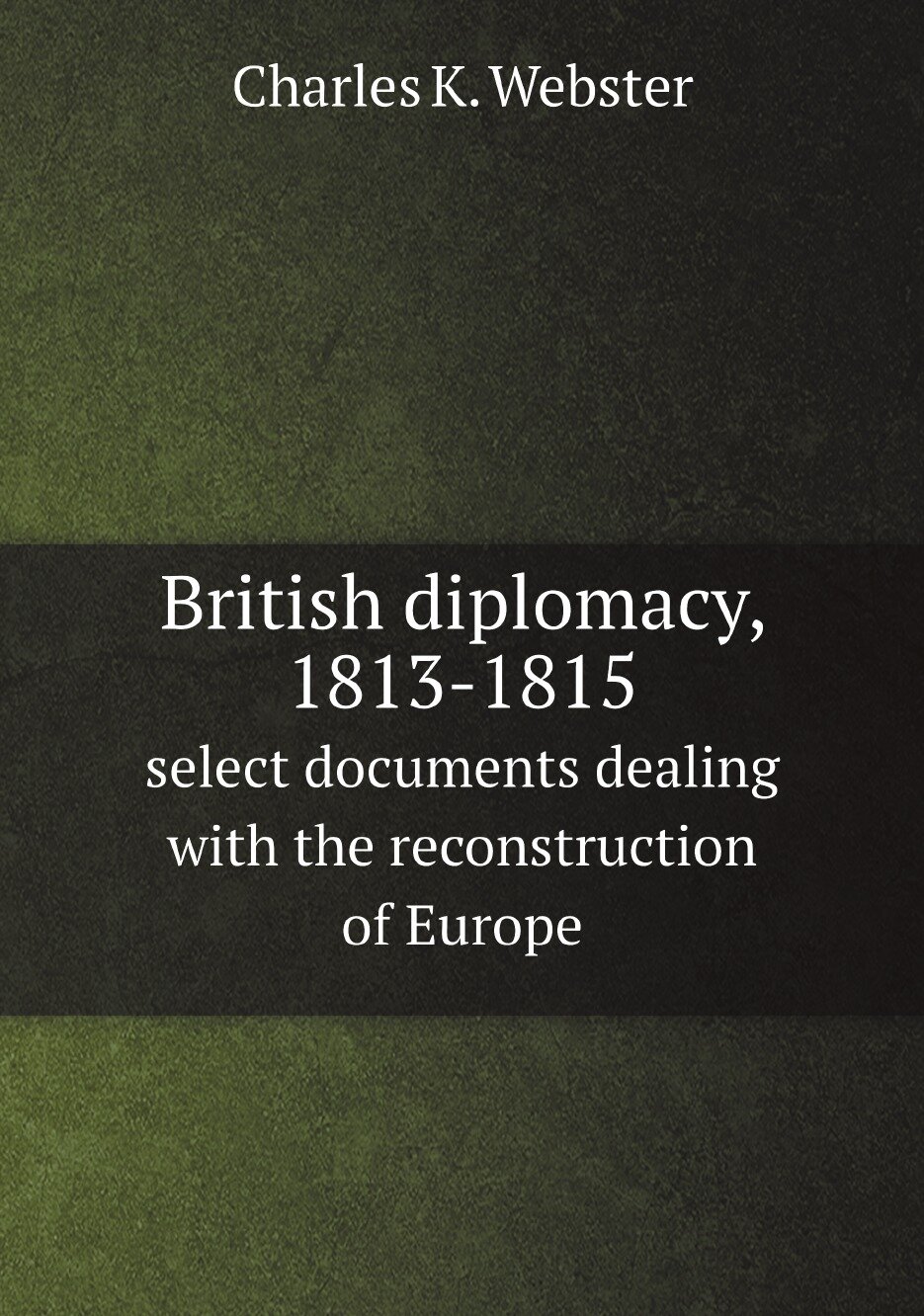 British diplomacy, 1813-1815. select documents dealing with the reconstruction of Europe