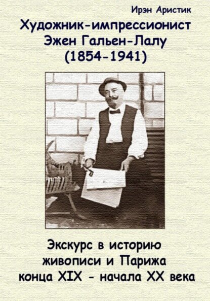 Художник-импрессионист Эжен Гальен-Лалу (1854-1941 гг.). Экскурс в историю живописи и Парижа конца XIX – начала ХХ века [Цифровая книга]