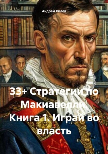 33+ Стратегии по Макиавелли. Книга 1. Играй во власть [Цифровая книга]
