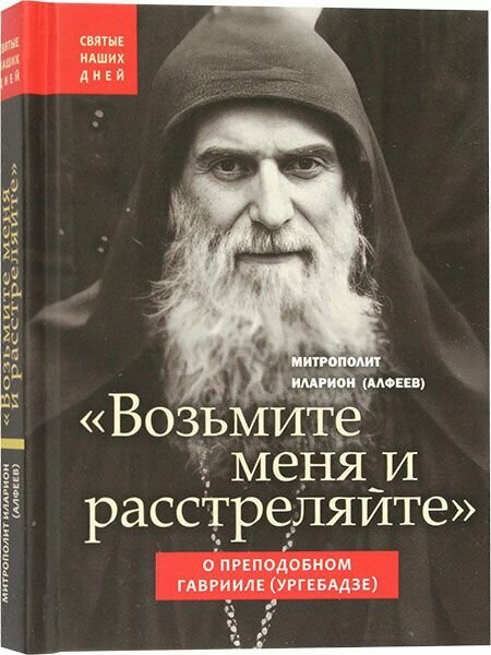 Возьмите меня и расстреляйте. О преподобном Гаврииле (Ургебадзе). Иларион (Алфеев), митрополит. Познание, издательский дом