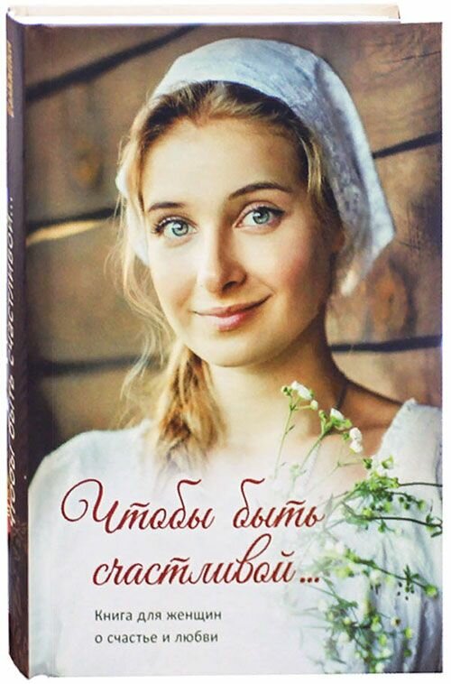 Чтобы быть счастливой. Книга для женщин о счастье и любви. Издательский Дом Славянка