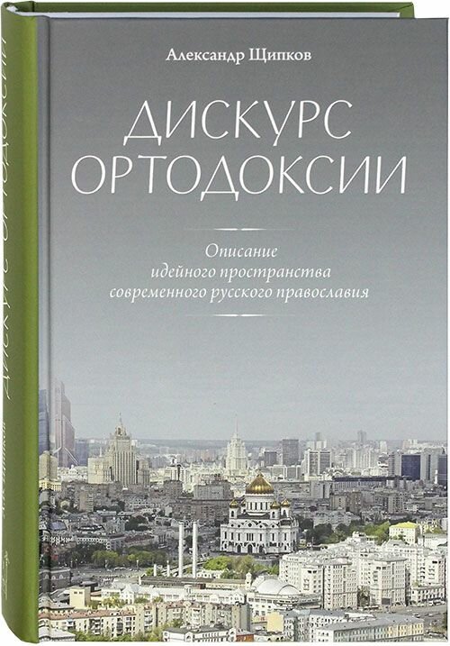 Дискурс ортодоксии. Описание идейного пространства современного русского православия. Щипков Александр. Издательство Московской Патриархии РПЦ, Москва