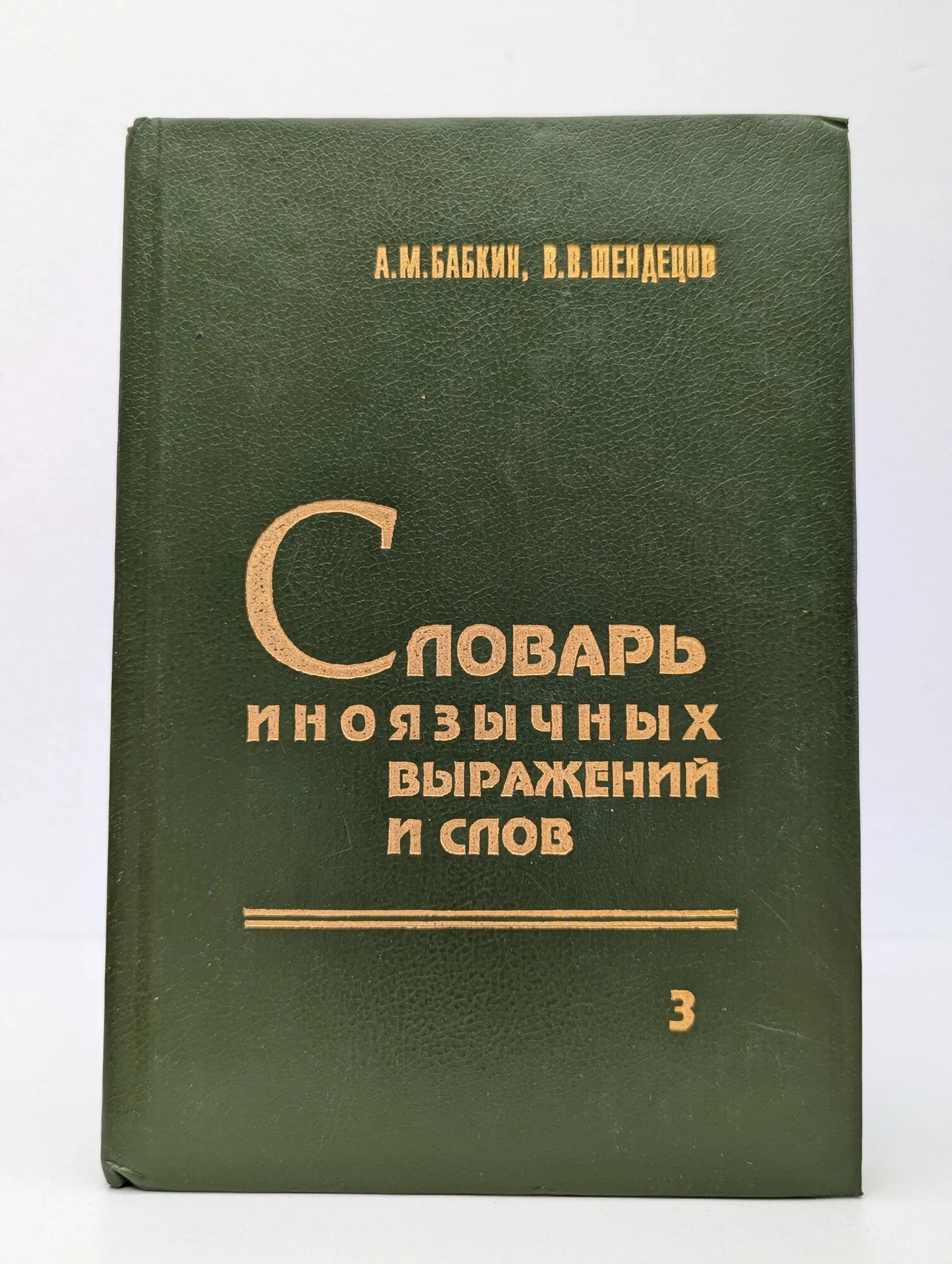 Словарь иноязычных выражений и слов, употребляющихся в русском языке без перевода. В трёх книгах Шендецов Валентин Васильевич, Бабкин Александр Михайлович 1994