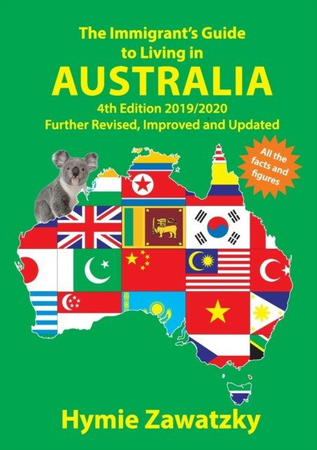 Zawatzky Hymie "The Immigrant's Guide to Living in Australia: 4th Edition 2019/2020 Further Revised, Improved and Updated"