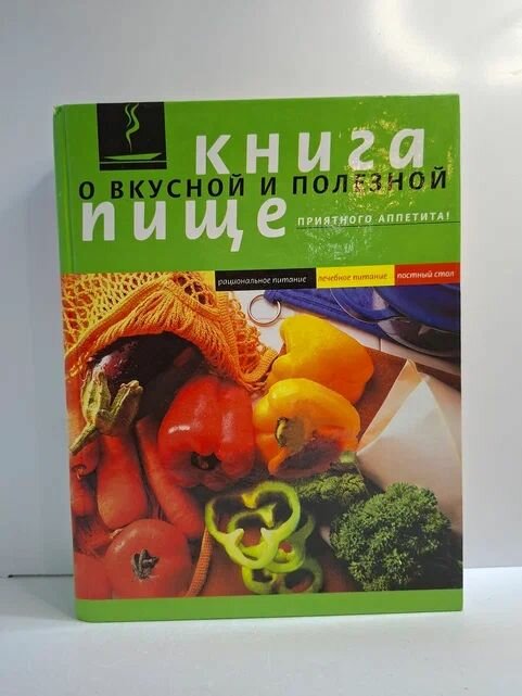 Книга о вкусной и полезной пище: Рациональное питание; Лечебное питание; Постный стол