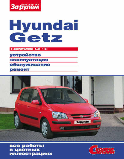 Hyundai Getz с двигателями 1,3i 1,6i. Устройство, эксплуатация, обслуживание, ремонт: Иллюстрированное руководство [Цифровая книга]