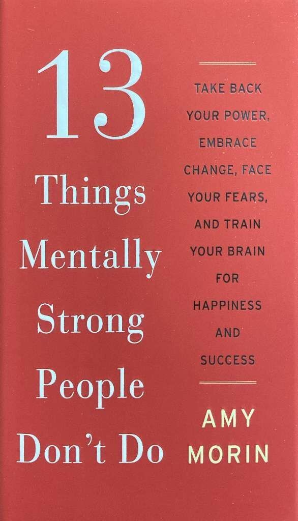 13 Things Mentally Strong People Don't Do: Take Back Your Power, Embrace Change, Face Your Fears, and Train Your Brain for Happiness and Success