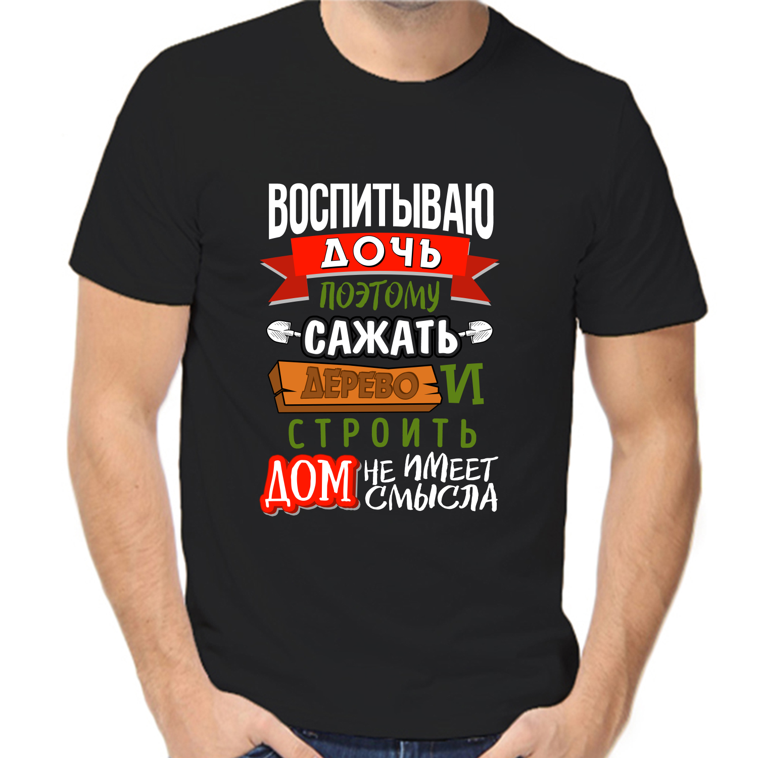 Футболка воспитываю дочь поэтому сажать дерево и строить дом не вижу смысла