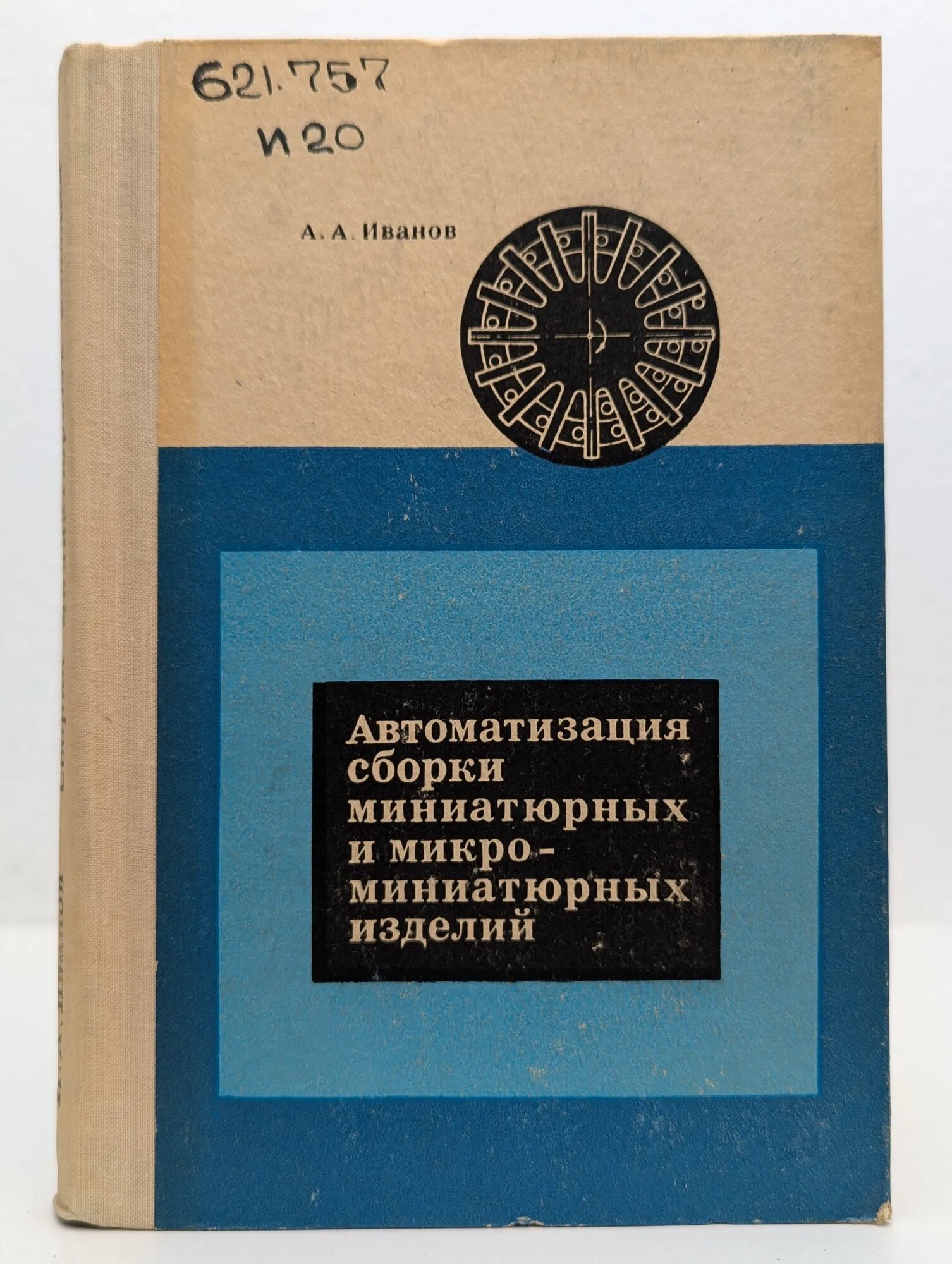 Автоматизация сборки миниатюрных и микроминиатюрных изделий Иванов Анатолий Андреевич 1977