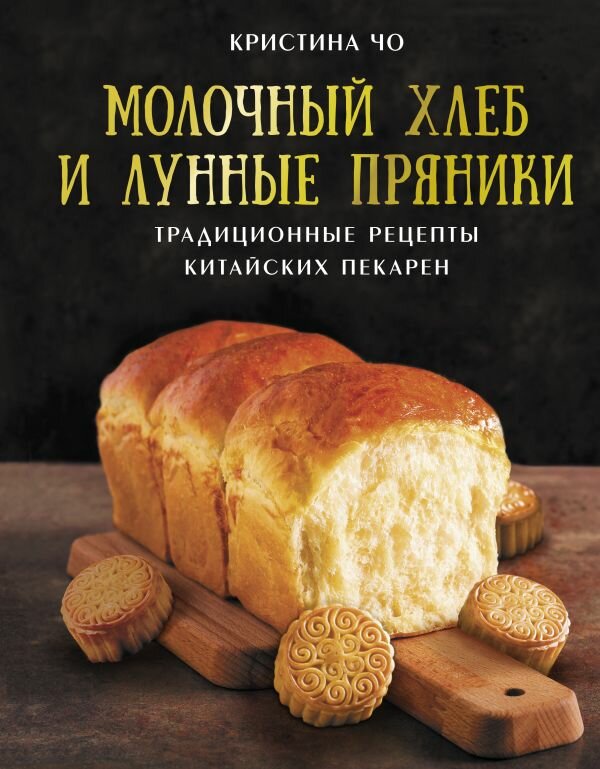 Молочный хлеб и лунные пряники: традиционные рецепты китайских пекарен / Чо К.