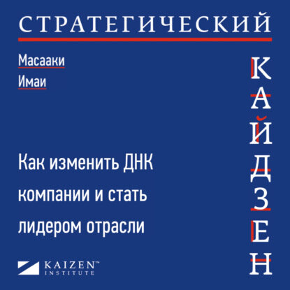 Стратегический кайдзен. Как изменить ДНК компании и стать лидером отрасли [Аудиокнига]