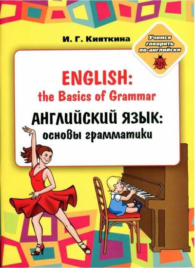 Кияткина И. Г. "English: the Basics of Grammar/ Английский язык: основы грамматики."