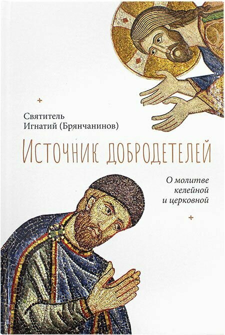 Источник добродетелей. О молитве келейной и церковной. Игнатий (Брянчанинов), святитель. Сретенский монастырь, Москва
