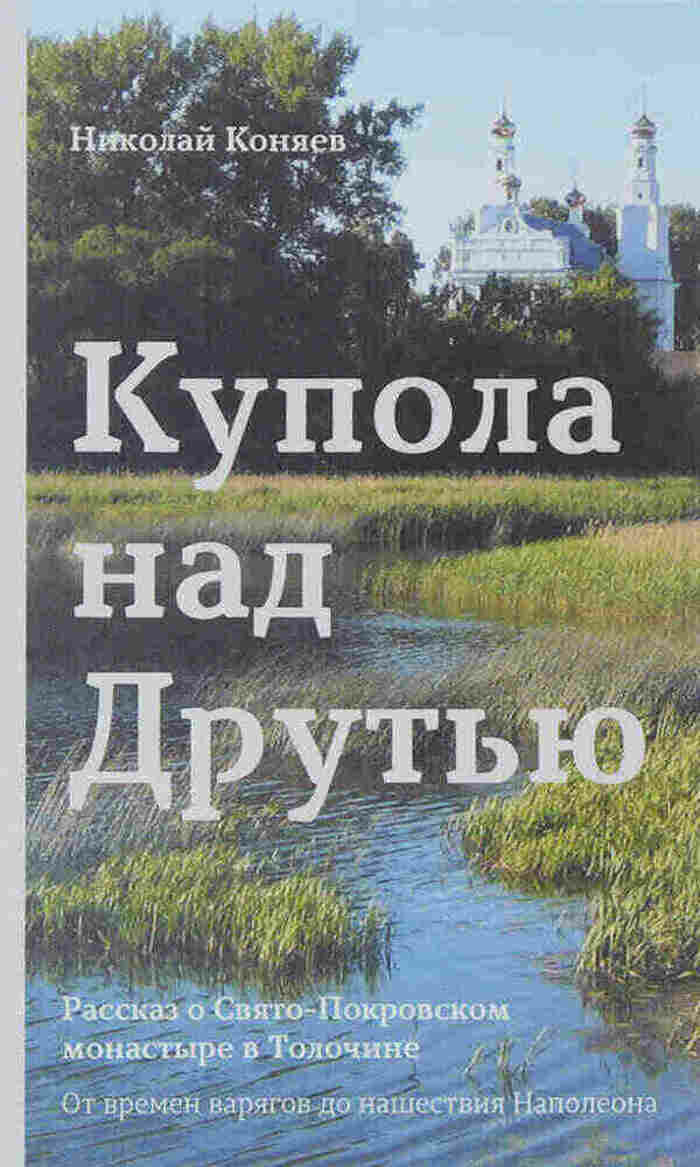 Купола над Друтью. Рассказ о Свято-Покровском монастыре в Толочине. От времен варягов до нашествия Наполеона