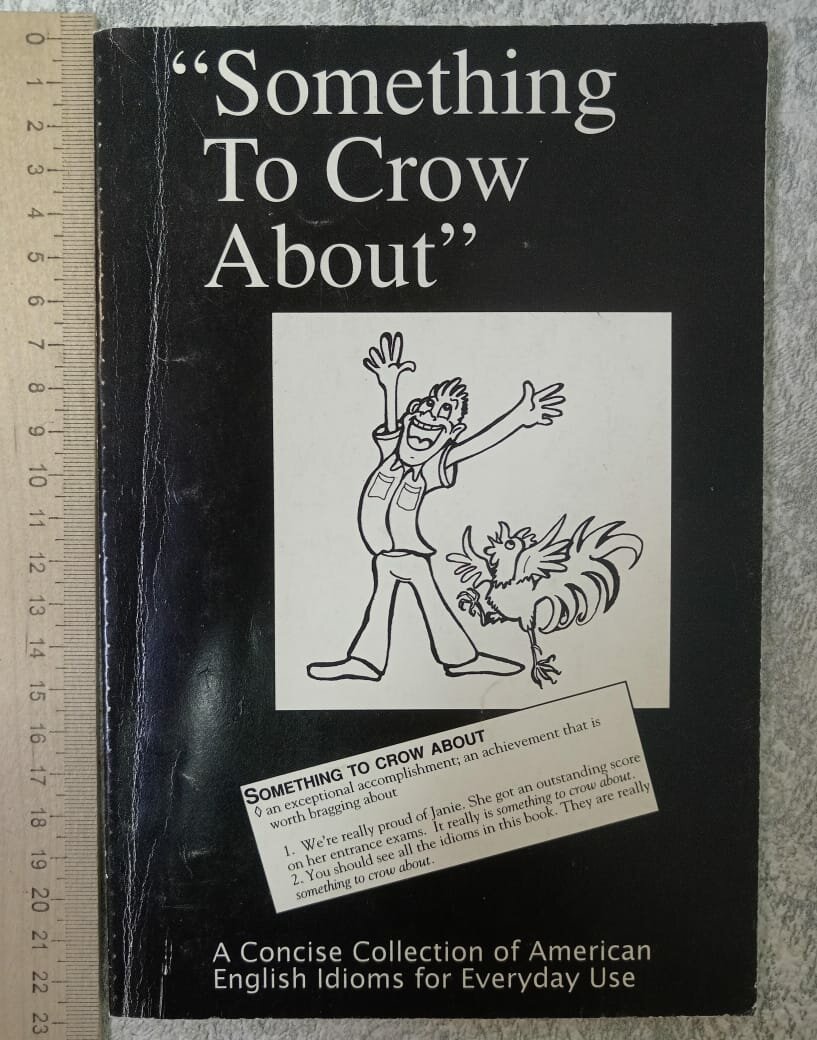 Something To Crow About. A Concise Collection of American English Idioms for Everyday Use (Есть чем похвастаться. Краткая коллекция идиом американского английского для повседневного использования)