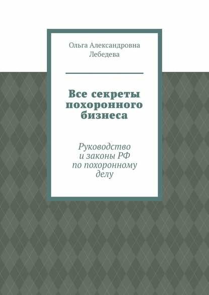 Все секреты похоронного бизнеса. Руководство и законы РФ по похоронному делу [Цифровая книга]