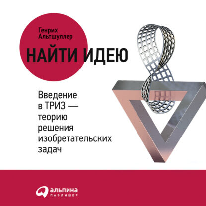 Найти идею. Введение в ТРИЗ – теорию решения изобретательских задач [Аудиокнига]