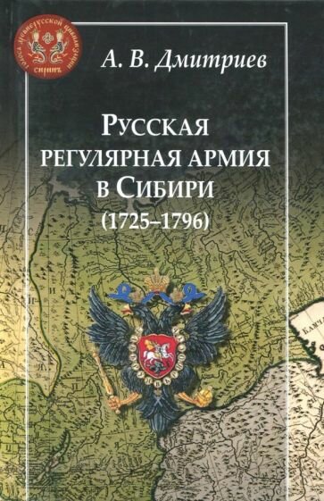 Книга Центр гуманитарных инициатив Русская регулярная армия в Сибири (1725-1796). 2018 год, А. Дмитриев