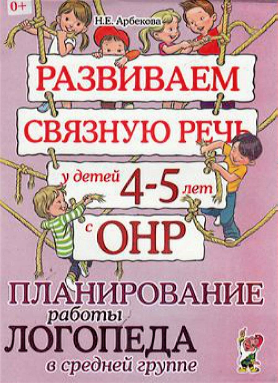 Развиваем связную речь у детей 4-5 лет с ОНР Планирование работы логопеда в ср. группе (Арбекова Н. Е.