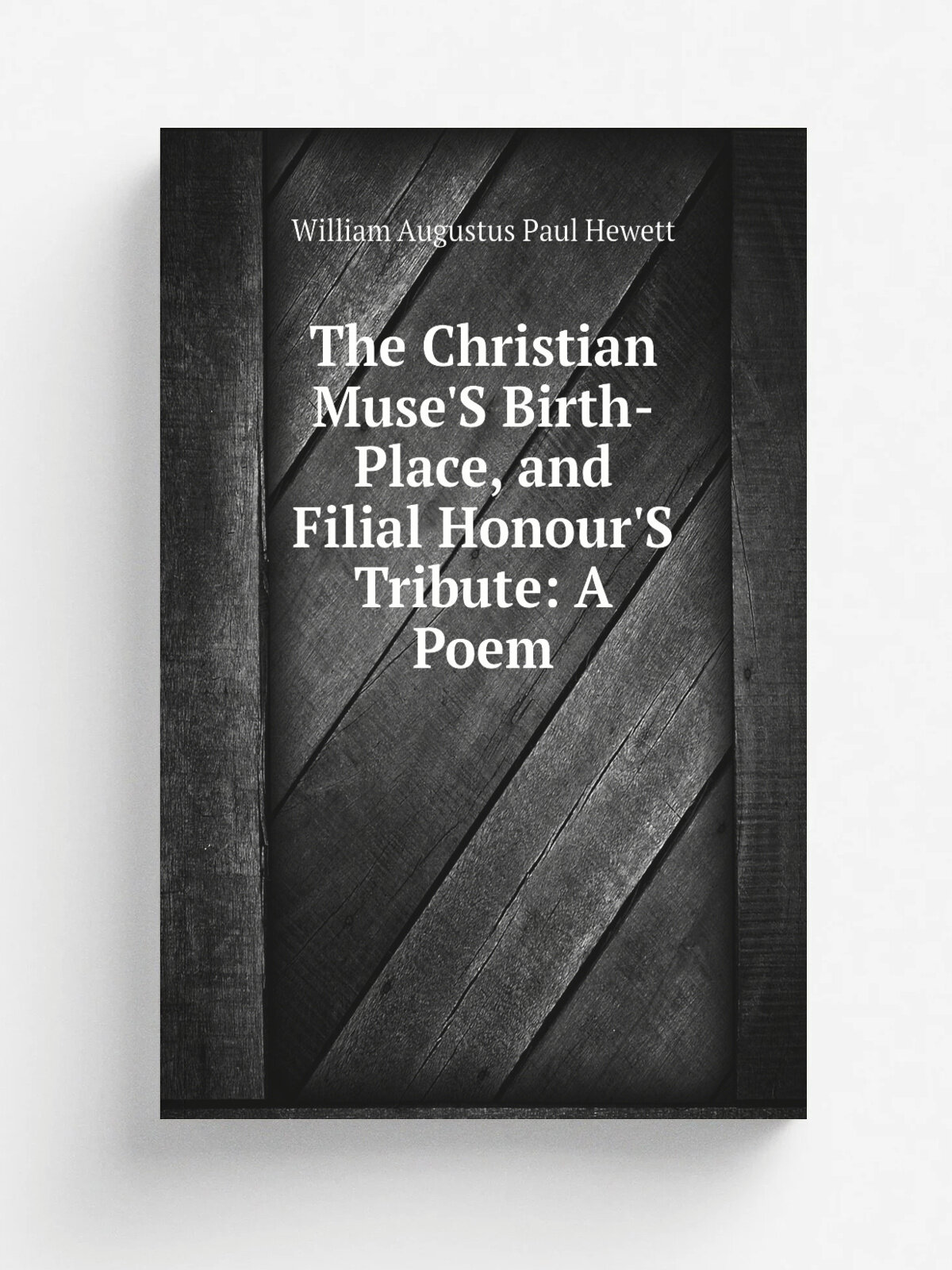 The Christian Muse'S Birth-Place, and Filial Honour'S Tribute: A Poem