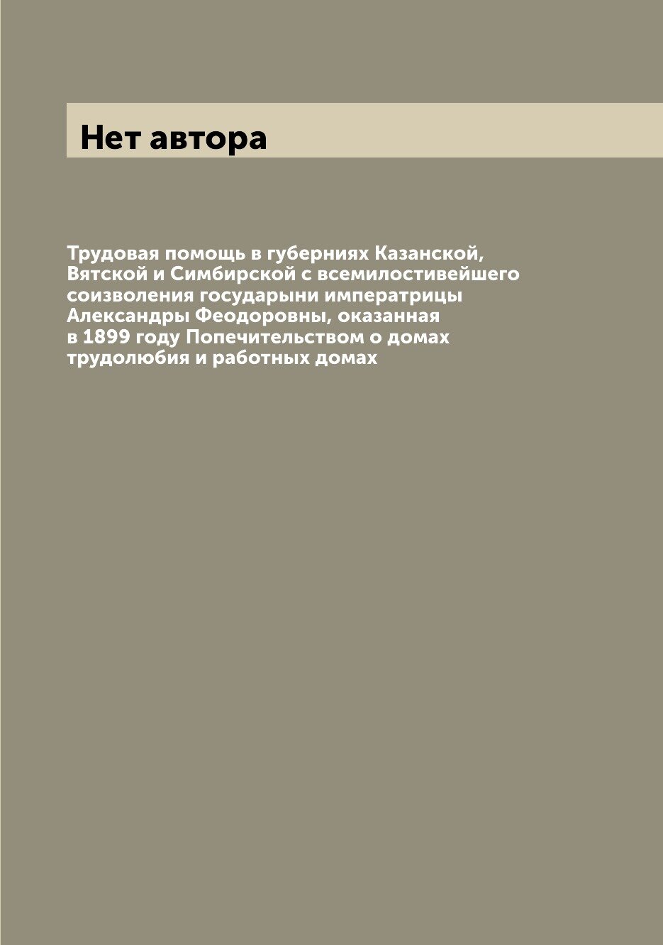 Трудовая помощь в губерниях Казанской, Вятской и Симбирской с всемилостивейшего соизволения государыни императрицы Александры Феодоровны, оказанная в…