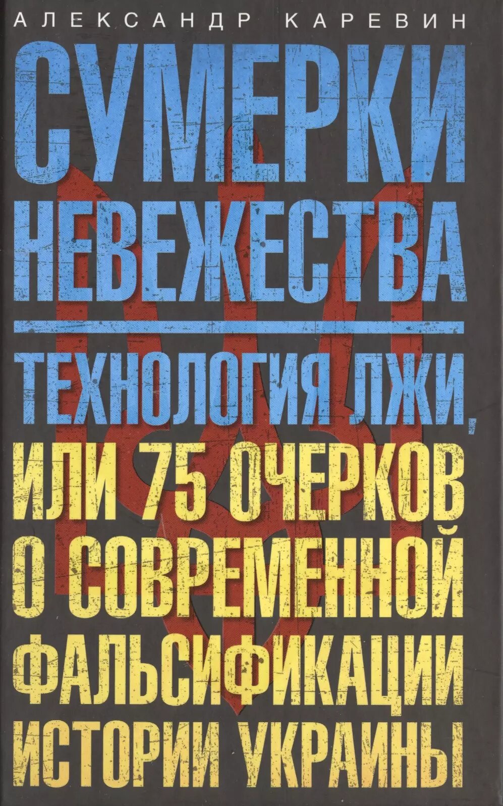 Сумерки невежества. Технология лжи, или 75 очерков о современной фальсификации истории на Украине (Александр Каревин)
